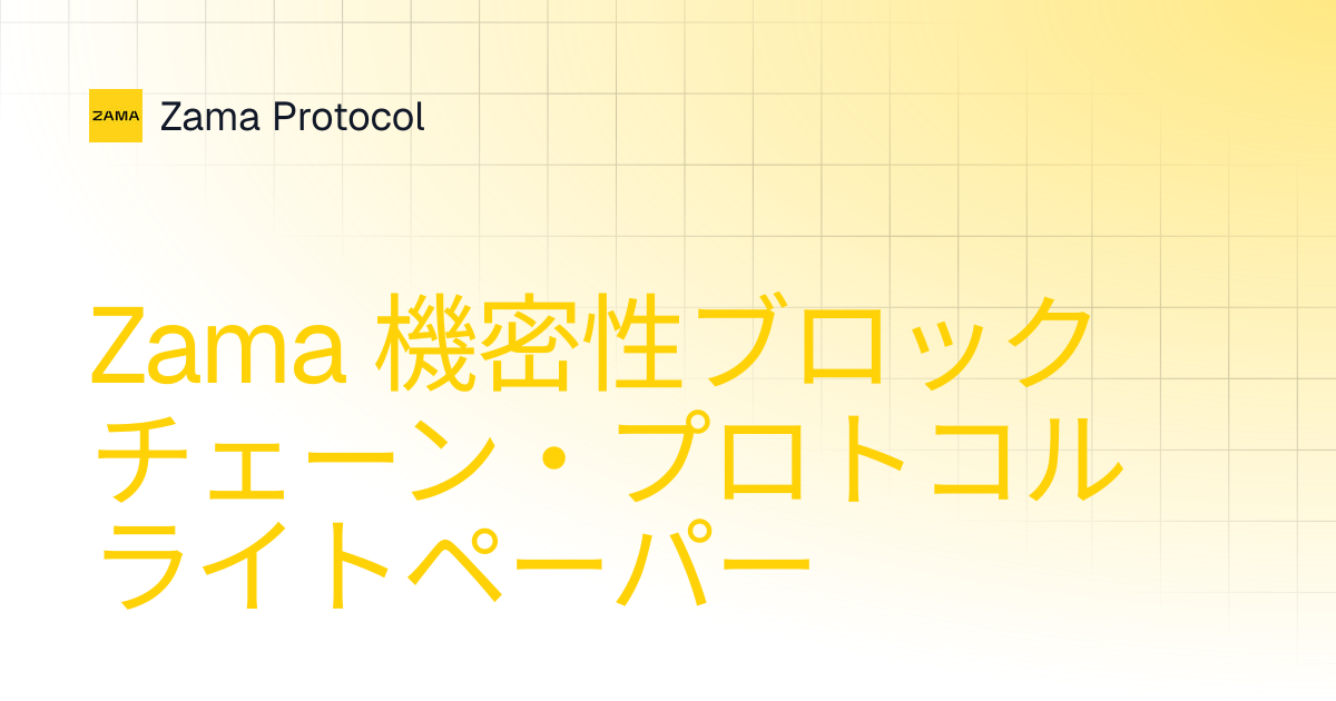 Zama 機密性ブロックチェーン・プロトコル ライトペーパー | Zama Protocol Litepaper Japanese | 日本語 ...